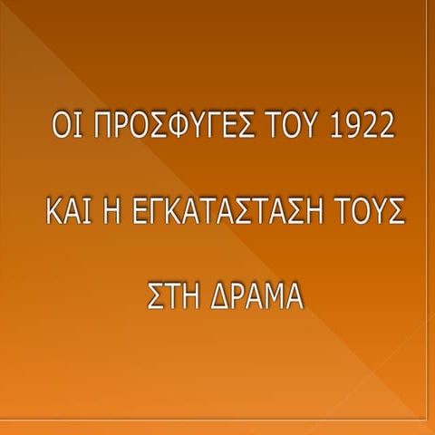 ΟΙ ΠΡΟΣΦΥΓΕΣ ΤΟΥ 1922 ΚΑΙ Η ΕΓΚΑΤΑΣΤΑΣΗ ΤΟΥΣ ΣΤΗ ΔΡΑΜΑ | PPTX