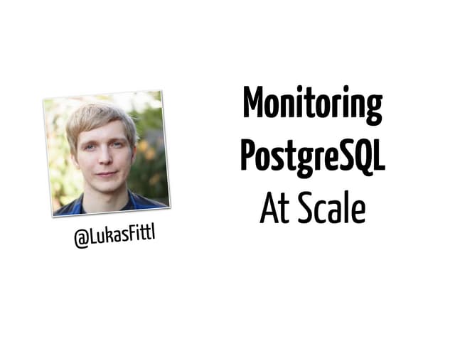 Monitoring Postgres At Scale Postgresconf Us 2018 Lukas Fittl Pdf