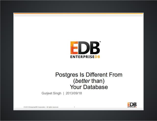 Gurjeet Singh - How Postgres is Different From (Better Tha) Your RDBMS ... Gurjeet Singh - How Postgres is Different From (Better Tha) Your RDBMS ...