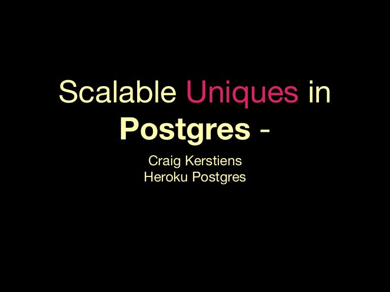 Craig Kerstiens Scalable Uniques In Postgres Postgres Open