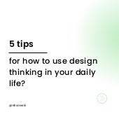 5 tips for how to use design thinking in your daily life? | PDF