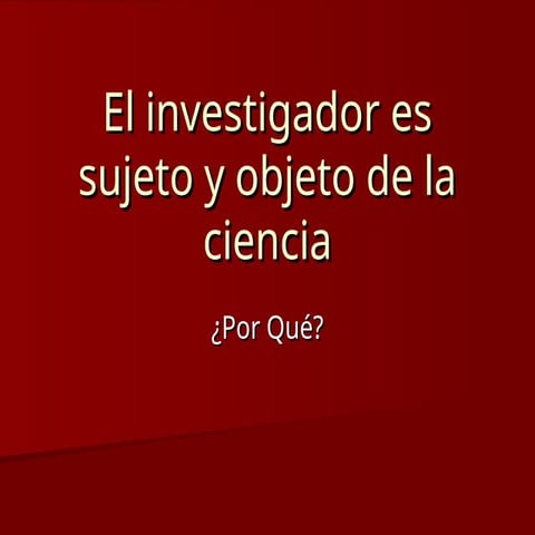 El investigador como sujeto y objeto de investigación | PPT