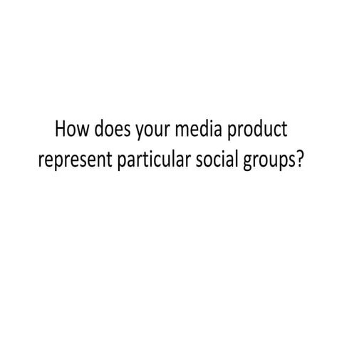 How does your media product represent particular social groups? | PPT