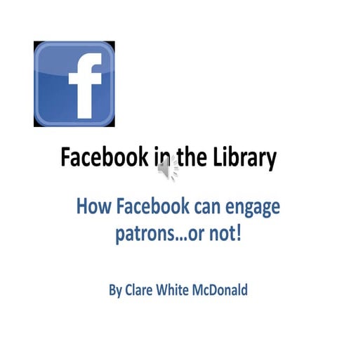 Facebook in the Library: How it can engage patrons...or not! | PPT