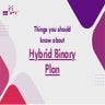 Things you should know about Hybrid Binary Plan.pdf