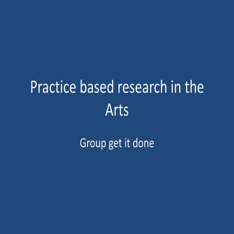 Practice based research in the arts work in progress for group get it done | PPTX