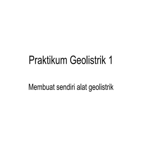 Praktikum Geolistrik 1 pembuatan alat geolistrik.ppt