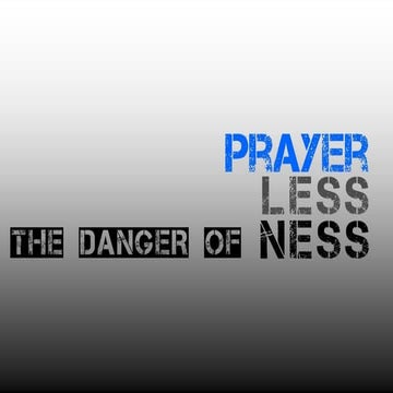 THE DANGERS OF PRAYERLESSNESS FOR YOUR LIFE | PPTX
