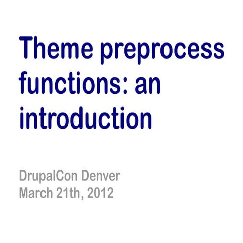 Theme Preprocess Functions: An Introduction (DrupalCon Denver 2012) | PPT