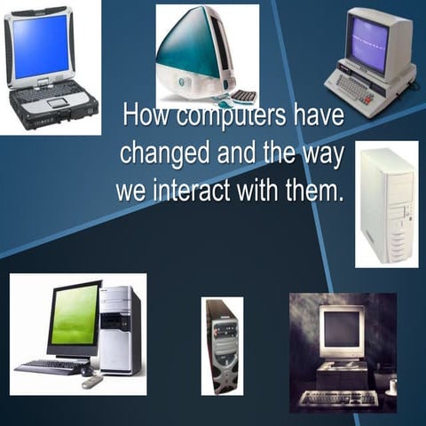 How computers have changed and how we interact with them. | PPTX