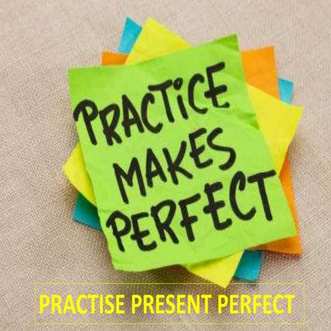 Practice makes perfect. Practise present perfect. | PPT