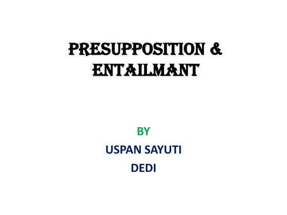 SEMANTICS AND PRAGMATICS - PRESUPPOSITIONS AND ENTAILMENTS | PPTX | Law