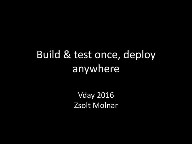 Build & test once, deploy anywhere - Vday.hu 2016 | PPT Build & test once, deploy anywhere - Vday.hu 2016 | PPT