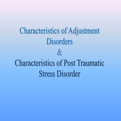 Characteristics of Adjustment Disorders & Characteristics of Post Traumatic Stress Disorder | PPTX