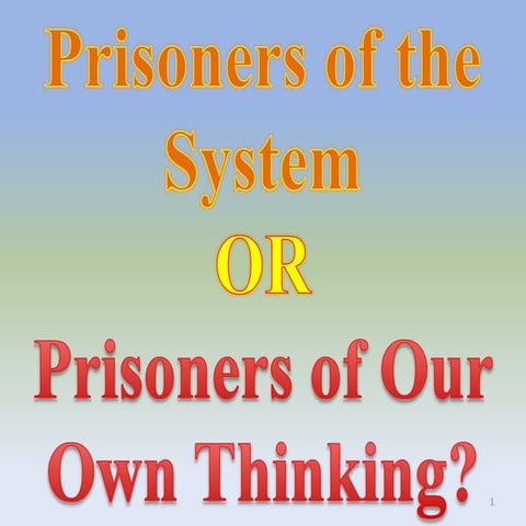 Prisoners of the system or prisoners of our own thinking | PPTX
