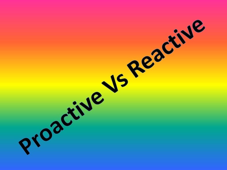 Proactive vs reactive