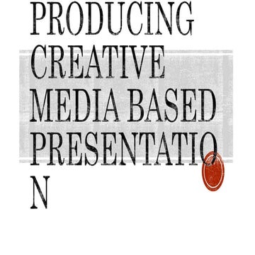 PRODUCING CREATIVE MEDIA BASED PRESENTATION GROUP 11 G12.pptx