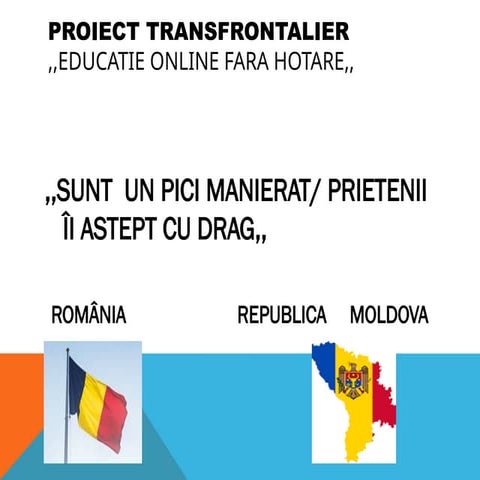 proiect transfrontalier ,,Sunt un pici manierat/Prietenii-ii astept cu dragmo.pptx