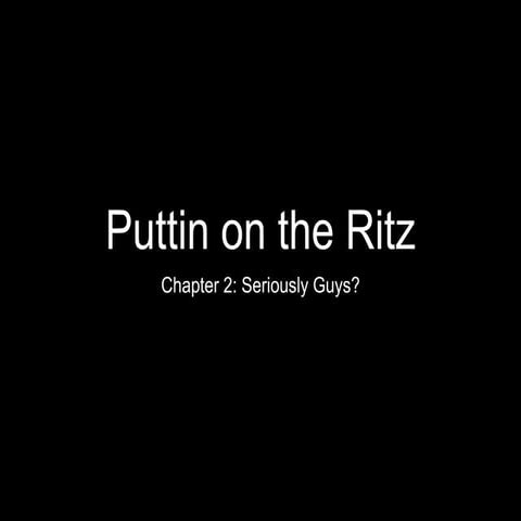 Puttin on the ritz Chapter 2: Seriously Guys? | PPT