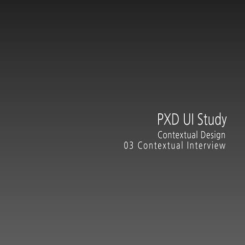 Pxd ui study 03 contextual interview(open src) | PPT