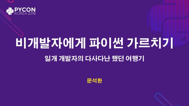 Pycon Korea 2018 - 비개발자에게 파이썬 가르치기 | PPT Pycon Korea 2018 - 비개발자에게 파이썬 가르치기 | PPT