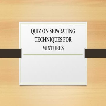 QUIZ ON SEPARATING TECHNIQUES FOR MIXTURES.pptx