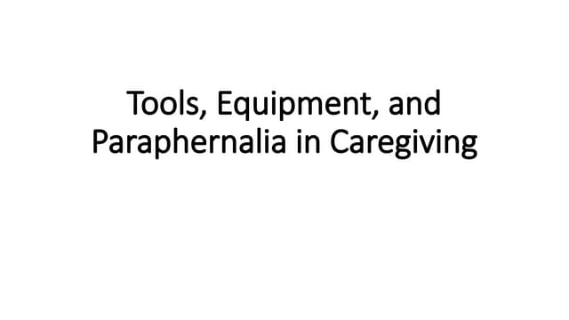 Caregiving Tools, Equipment and Paraphernalia | PPTX