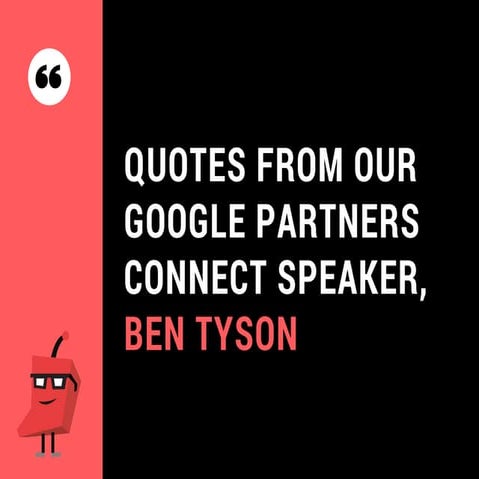 Quotes from our Google Partners Connect Speaker, Ben Tyson | PDF