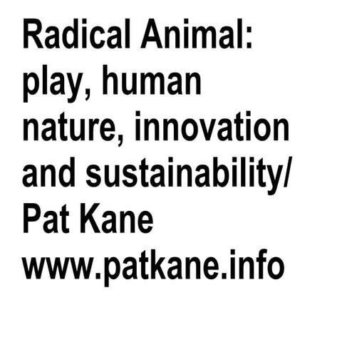 Radical Animal: play, innovation, sustainability, human nature | PPT