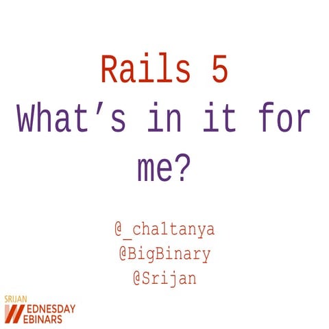 Srijan Wednesday Webinar Rails 5 Whats In It For Me Ppt