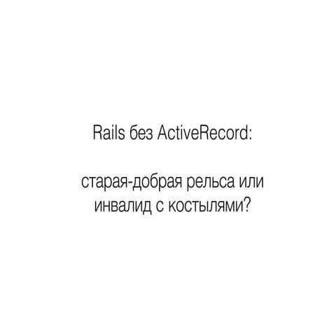 Rails без Activerecord старая добрая рельса или инвалид C костылями Ppt