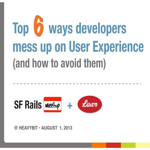 Top 6 ways developers mess up on User Experience (and how to avoid them) [SF Rails Meetup, Aug ...