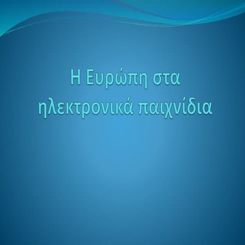 Η ΕΥΡΩΠΗ ΣΤΑ ΗΛΕΚΤΡΟΝΙΚΑ ΠΑΙΧΝΙΔΙΑ | PPTX