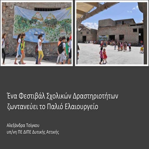 ΕΝΑ ΦΕΣΤΙΒΑΛ ΣΧΟΛΙΚΩΝ ΔΡΑΣΤΗΡΙΟΤΗΤΩΝ ΖΩΝΤΑΝΕΥΕΙ ΤΟ ΠΑΛΙΟ ΕΛΑΙΟΥΡΓΕΙΟ | PDF