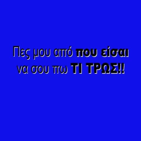 ΠΕΣ ΜΟΥ ΑΠΟ ΠΟΥ ΕΙΣΑΙ ΝΑ ΣΟΥ ΠΩ ΤΙ ΤΡΩΣ! | PPT