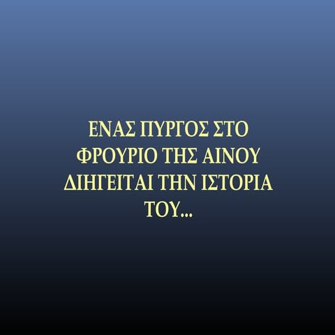 ΕΝΑΣ ΠΥΡΓΟΣ ΣΤΟ ΦΡΟΥΡΙΟ ΤΗΣ ΑΙΝΟΥ ΔΙΗΓΕΙΤΑΙ ΤΗΝ ΙΣΤΟΡΙΑ ΤΟΥ | PPT