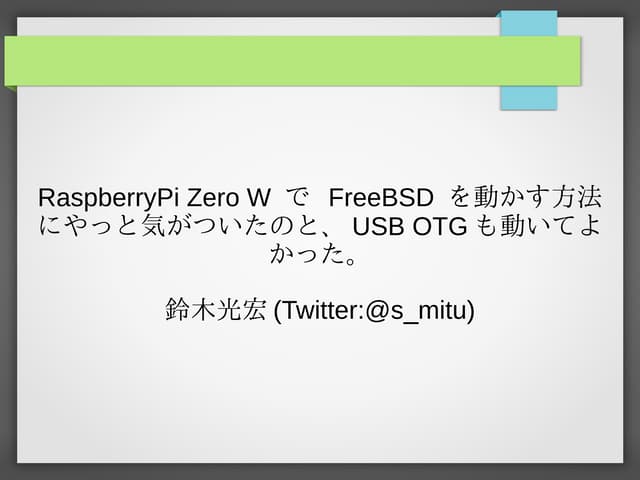 Raspberrypi Zero W で Freebsd を動かす方法にやっと気がついたのと、usb Otgも動いてよかった。 Ppt