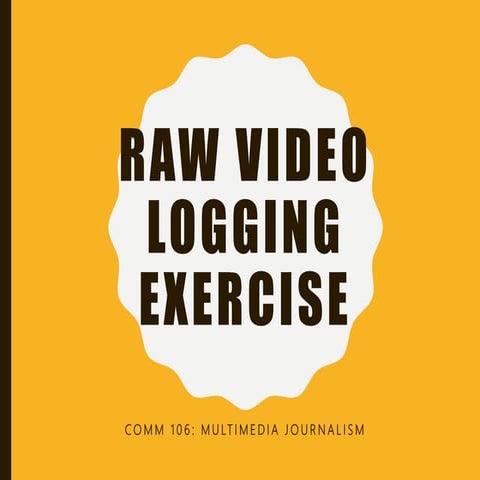 COMM 106 RAW VIDEO LOGGING EXERCISE | PPTX