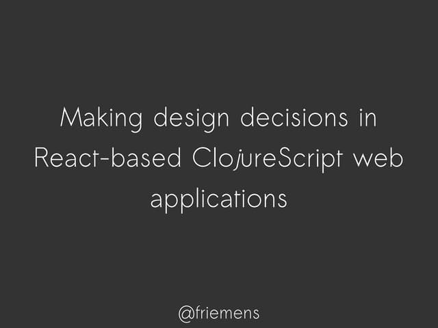 Making Design Decisions In React Based Clojurescript Web Applications Ppt 7170