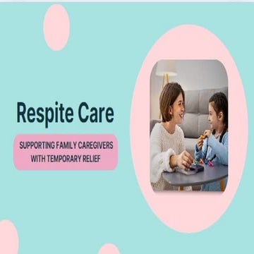 Respite Care: Supporting Family Caregivers with Temporary Relief | PPTX