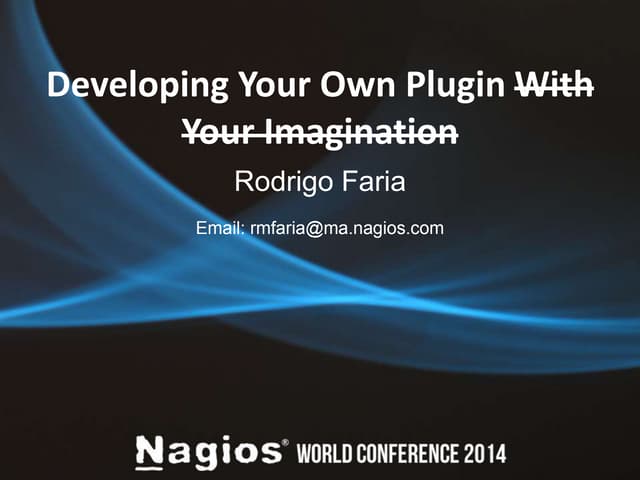Nagios Conference 2014 - Rodrigo Faria - Developing your Plugin | PPT Nagios Conference 2014 - Rodrigo Faria - Developing your Plugin | PPT