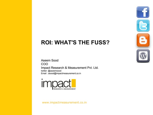ROI What's the Fuss About, Aseem Sood,COO, Impact Research ... ROI What's the Fuss About, Aseem Sood,COO, Impact Research ...