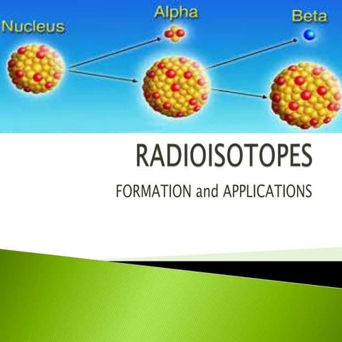 RADIOISOTOPES: FORMATION AND APPLICATIONS | PPTX