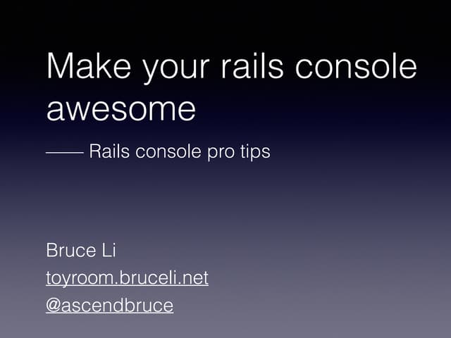 Make your Rails console AWESOME (Ruby SG meetup 2016-03-29) | PPT Make your Rails console AWESOME (Ruby SG meetup 2016-03-29) | PPT
