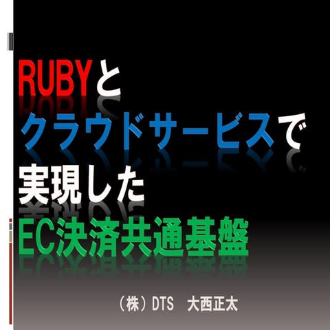 Rubyとクラウドサービスで実現したEC決済共通基盤@Ruby Association ビジネスセミナー201401 | PPT