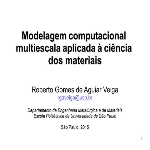 “Modelagem Computacional Multiescala aplicada a Ciência dos Materiais”. Roberto Veiga – EP/USP ...