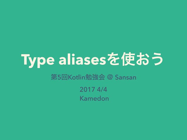 San san kotlin 勉強会5 「Type aliasesを使おう」 | PPT San san kotlin 勉強会5 「Type aliasesを使おう」 | PPT