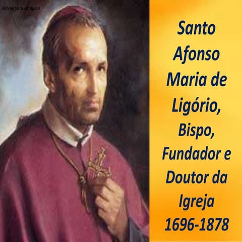 Santo Afonso Maria de Ligório, Bispo, Fundador e Doutor da Igreja.pptx