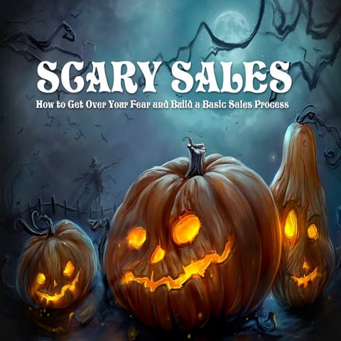 Scary Sales: How to Get Over Your Fear of Sales and Create a Process | PPT