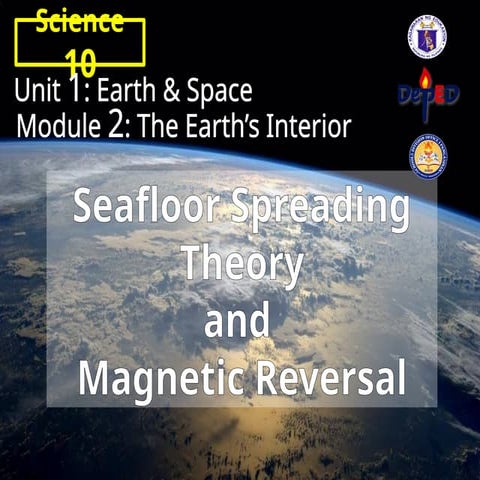 Sci10_Unit1_2.4_Module_2_Seafloor Spreading Theory _ Magnetic Reversal.ppsx